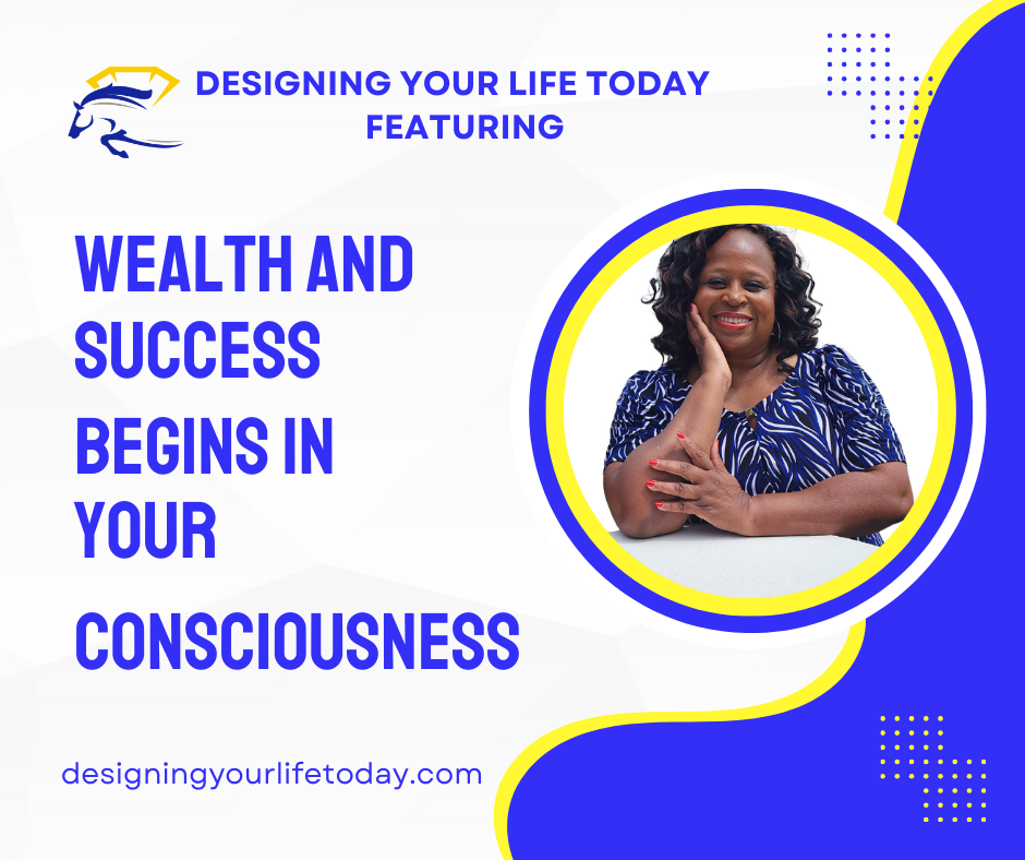 Wealth and Success Begins in Your Consciousness - Designing Your Life Today