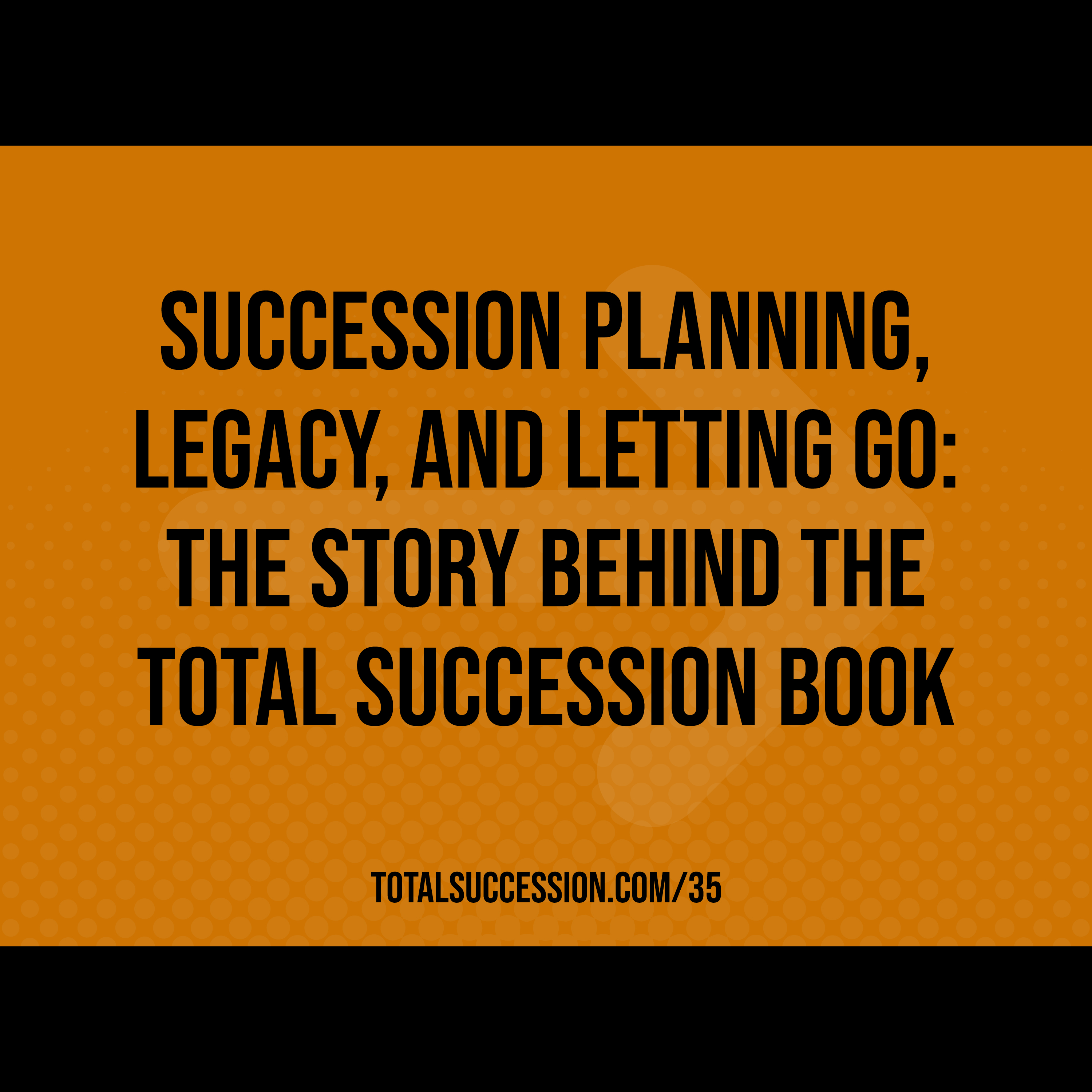 Succession Planning, Legacy, and Letting Go: The Story Behind the Total ...